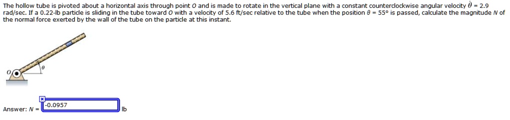 SOLVED: The hollow tube is pivoted about a horizontal axis through point O and is made to rotate ...