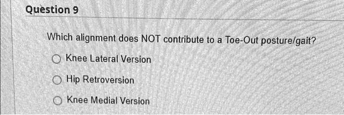 Question 9 Which alignment does NOT contribute to a Toe-Out posture ...