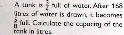 SOLVED: tank is 4 full of water: After 168 litres of water is drawn, it ...