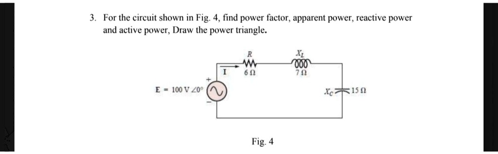 SOLVED: For the circuit shown in Fig. 4, find power factor, apparent power, reactive power, and ...