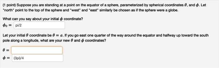 Suppose you are standing at a point on the equator of a sphere, parameterized by spherical ...