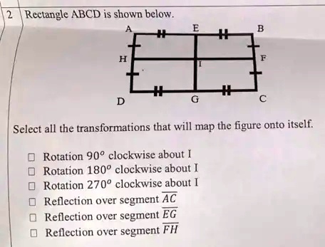 2 Rectangle ABCD is shown below. H D A ++ E G I # # B F C Select all the transformations that ...
