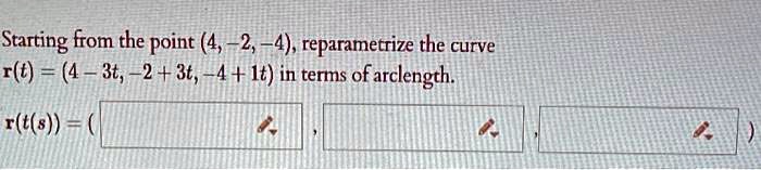 SOLVED: Starting from the point (4, -2), reparametrize the curve r(t) = (4t, -2 + 36t, -4 + it ...