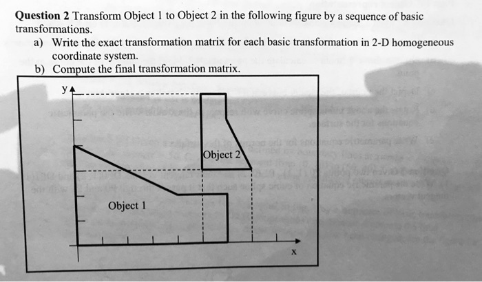 SOLVED: Question 2 Transform Object 1 to Object 2 in the following ...