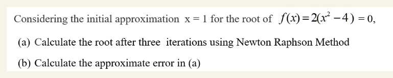 SOLVED: Considering the initial approximation x = 1 for the root of f(x)=2(x2 -4) = 0. (a ...