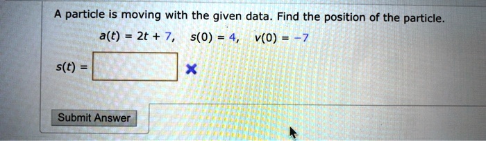 SOLVED: A particle is moving with the given data. Find the position of the particle a(t) 2t + 7 ...