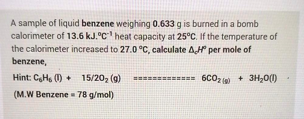a sample of liquid benzene weighing 0633 g is burned in a bomb ...