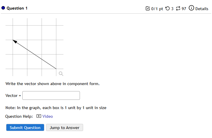 Question 1 Write the vector shown above in component form. Vector = Note: In the graph, each box ...