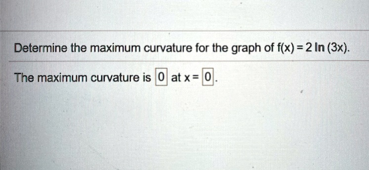 SOLVED: Determine the maximum curvature for the graph of f(x) = 2 In (3x) The maximum curvature ...