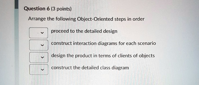 Question 6 (3 points) Arrange the following Object-Oriented steps in order proceed to the ...
