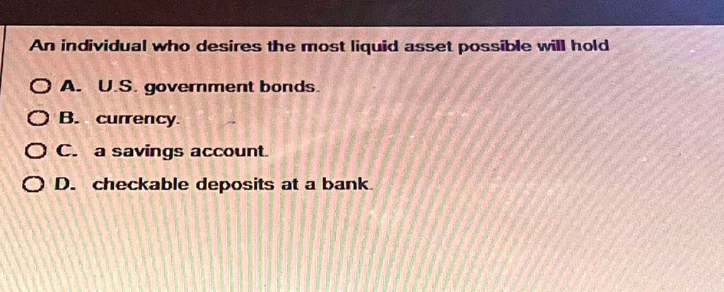 SOLVED: An individual who desires the most liquid asset possible will ...