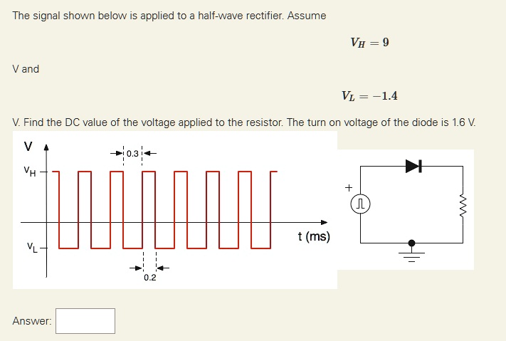 SOLVED: The signal shown below is applied to half-wave rectifier. Assume VH = 9 Vand VL = -1.44 ...