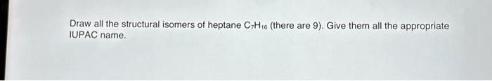 Draw all the structural isomers of heptane C7H16 (there are 9). Give ...