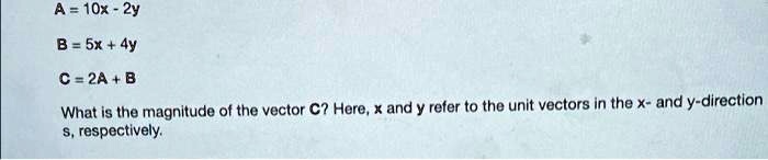 A = 10x - 2y B = 5x + 4y C = 2A + B What is the magnitude of the vector ...
