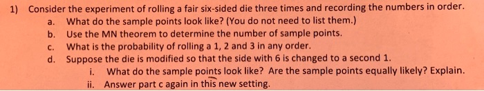 SOLVED: Consider the experiment of rolling fair six-sided die three ...
