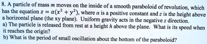 SOLVED: A particle of mass m moves on the inside of a smooth paraboloid of revolution, which has ...