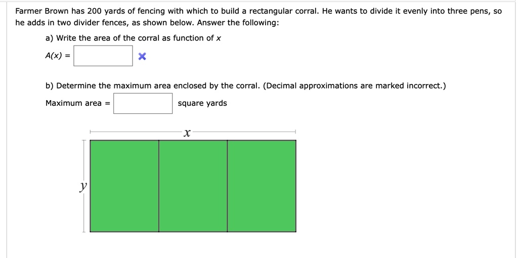 SOLVED: Farmer Brown has 200 yards of fencing with which to build a rectangular corral: He wants ...