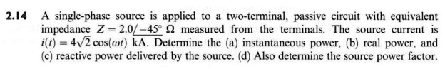 2.14 A single-phase source is applied to a two-terminal passive circuit with an equivalent ...