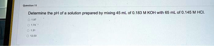 Question Determine the pH of a solution prepared by mixing 45 mL of 0.183 M KOH with 65 mL of 0. ...