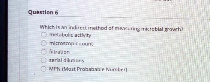 SOLVED: Question 6 Which is an indirect method of measuring microbial ...