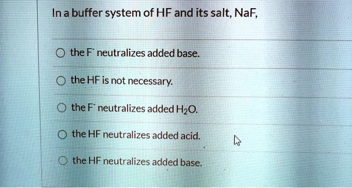 SOLVED: Ina buffer system of HF and its salt; NaF; the F neutralizes added base the HF is not ...