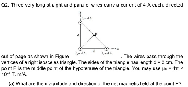 SOLVED: Q2. Three very long straight and parallel wires carry current of 4 A each; directed 1=+A ...