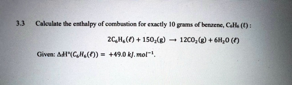 SOLVED: Calculate the enthalpy of combustion for exactly 10 grams of benzene; C6H6 (C) + 15O2(g ...