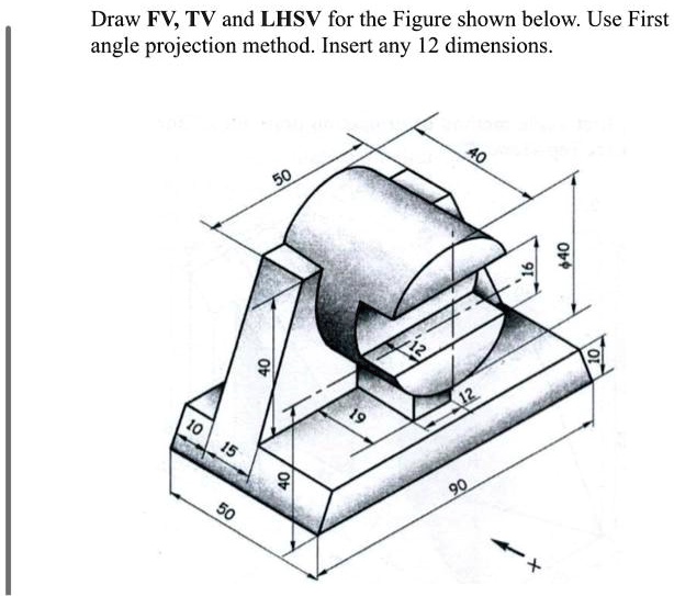SOLVED: Draw FV, TV and LHSV for the Figure shown below. Use First angle projection method ...