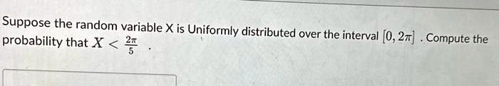 SOLVED: Suppose the random variable X is uniformly distributed over the interval [0,2π]. Compute ...