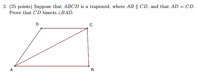 SOLVED: Suppose that ABCD is a trapezoid where AB || CD and that AD = CD. Prove that CD bisects ...