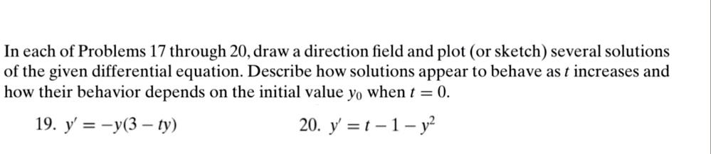 SOLVED: In each of Problems 17 through 20,draw a direction field and plot (or sketch) several ...