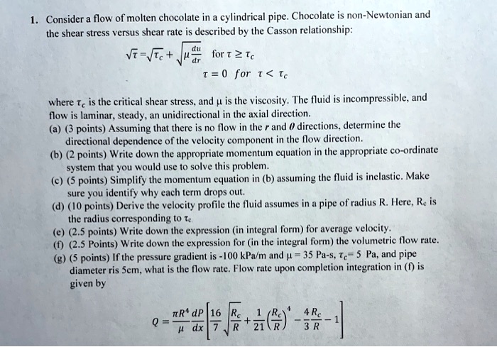 SOLVED: 1. Consider a flow of molten chocolate in a cylindrical pipe. Chocolate is non-Newtonian ...