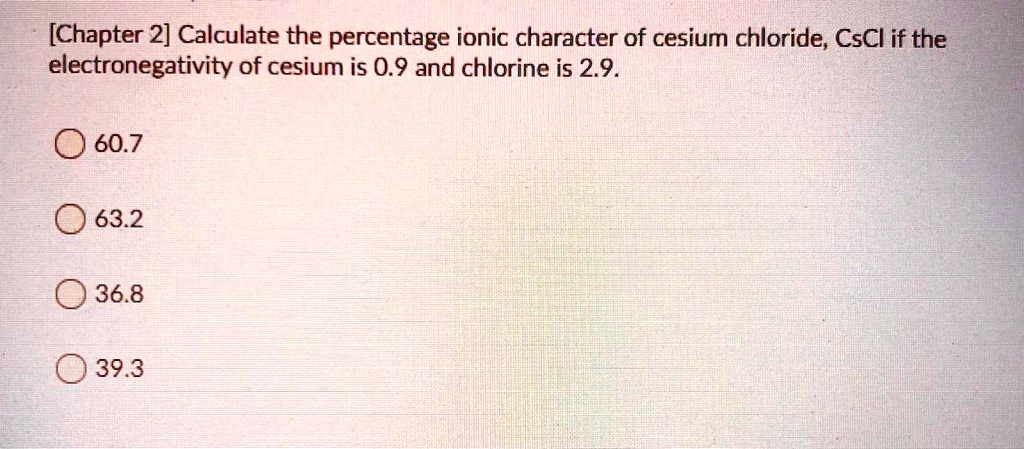 chapter 2 calculate the percentage ionic character of cesium chloride cscl if the ...