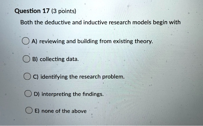 question 17 3 points both the deductive and inductive research models ...