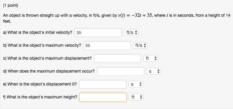SOLVED: point) An object is thrown straight up with velocity; in ft/s, given by v(t) = -32t + 35 ...