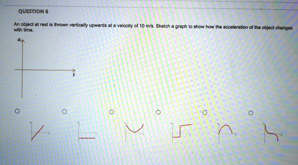 SOLVED: QUESTION6 An object at rest is thrown vertically upwards at a ...