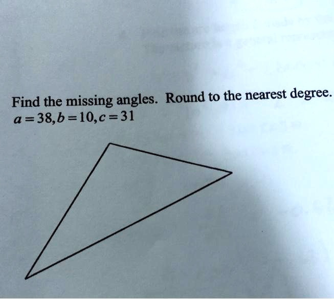 SOLVED: Find the missing angles . Round to the nearest degree a=38,b=10,c=31