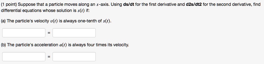 (1 point) Suppose that a particle moves along an s-axis. Using ds/dt for the first derivative ...