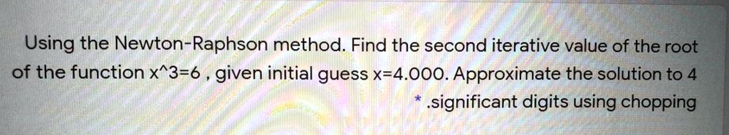 SOLVED: Using the Newton-Raphson method, find the second iterative value of the root of the ...