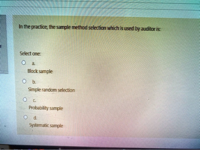 SOLVED: In practice, the sample method selection used by auditors is: Select one: a. Block ...
