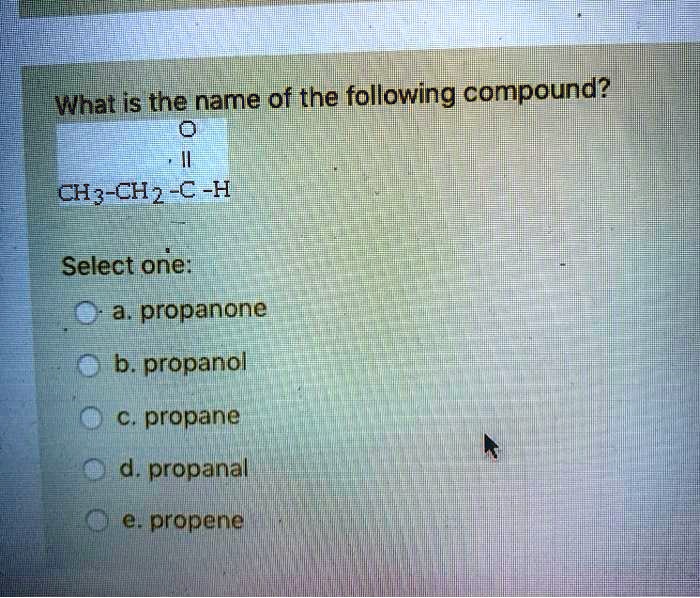 SOLVED: What is the name of the following compound? CH3-CH2-CH3 Select one: a. propanone b ...