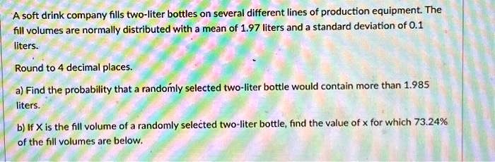 SOLVED: A soft drink company fills two-liter bottles on several ...