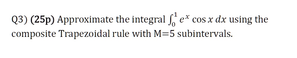 SOLVED:Q3) (25p) Approximate the integral S8 ex cos x dx using the ...