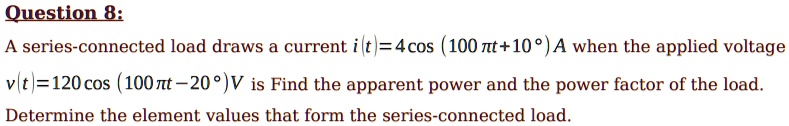 Question 8: A series-connected load draws a current i(t) = 4cos(100π t ...