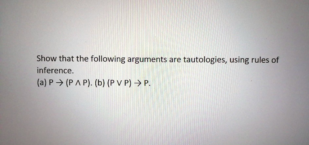SOLVED: Show that the following arguments are tautologies, using rules of inference: (a) P 7 (P ...