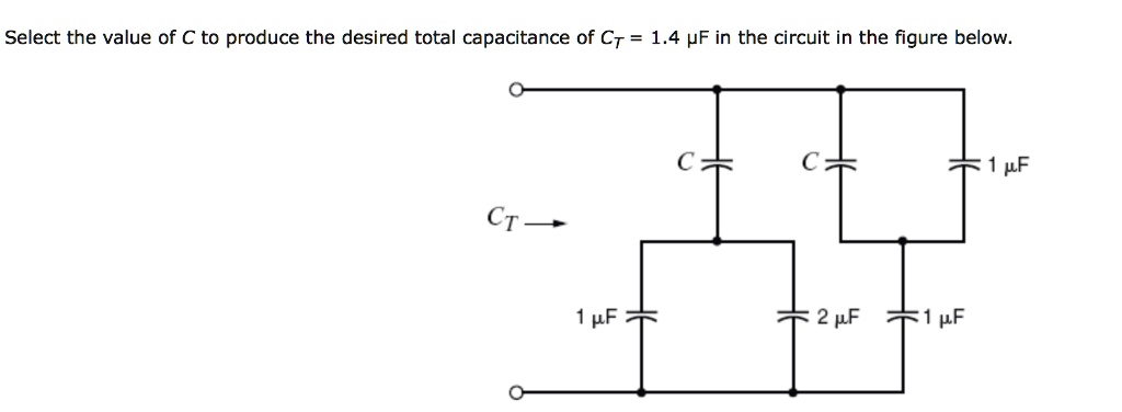 SOLVED: Select the value of C to produce the desired total capacitance of CT = 1.4 uF in the ...