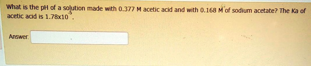 SOLVED: What is the pH of a solution made with 0.377 M acetic acid and with 0.168 M of sodium ...