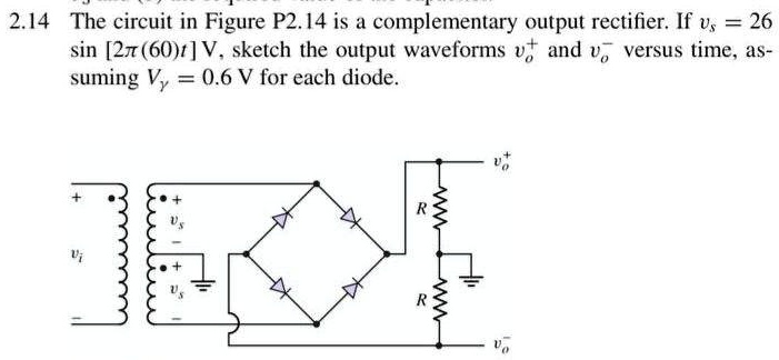SOLVED: 2.14 The circuit in Figure P2.14 is a complementary Output rectifier: If Vs 26 sin [2x ...