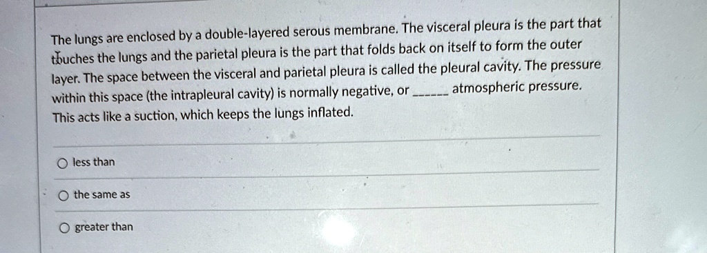 The lungs are enclosed by a double-layered serous membrane. The visceral pleura is the part that ...