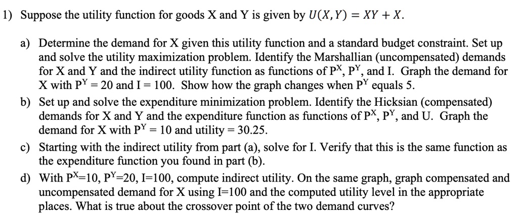 1) Suppose the utility function for goods X and Y is given by U(X,Y) = XY + X. a) Determine the ...